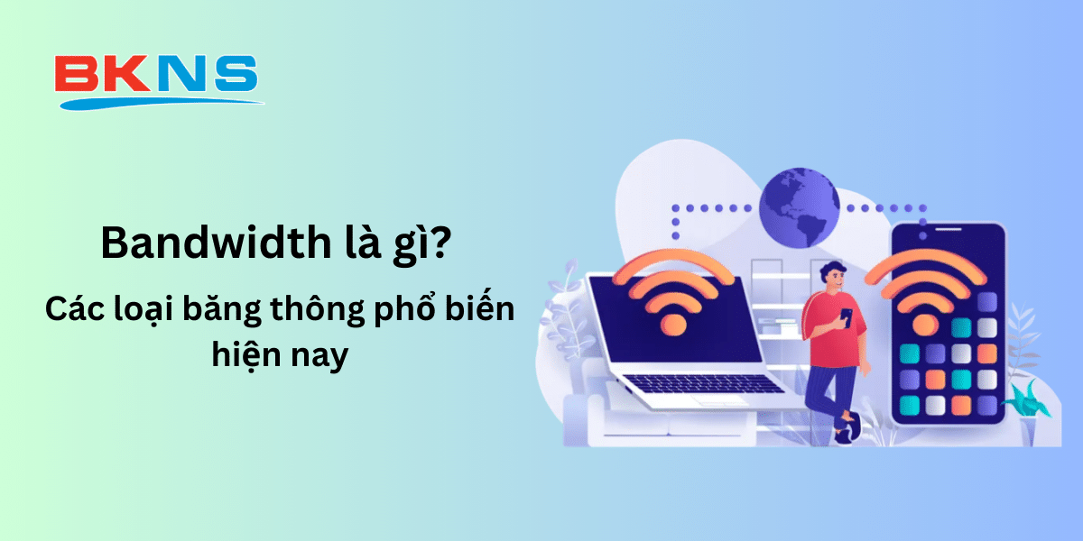 Bandwidth là gì? Các loại băng thông phổ biến hiện nay - BKNS