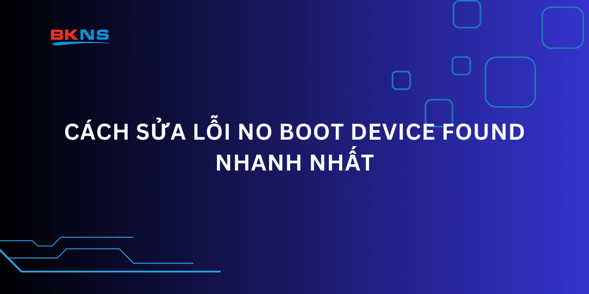 Cách sửa lỗi No Boot Device Found nhanh nhất khi khởi động máy tính - BKNS